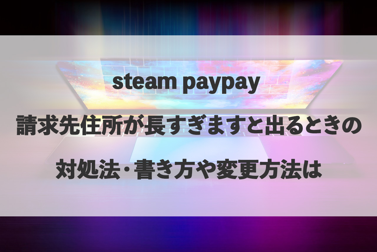 steam paypay 請求先住所が長すぎますと出るときの対処法・書き方や変更方法は｜えんむすび速報