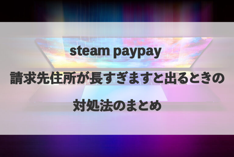 steam paypay 請求先住所が長すぎますと出るときの対処法・書き方や変更方法は｜えんむすび速報